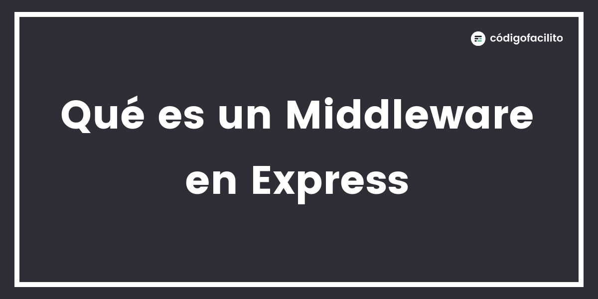 Qué es un Middleware en Express - Blog de Código Facilito