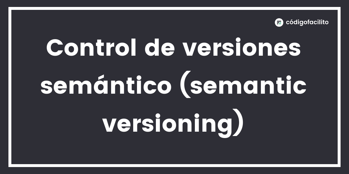 Control de versiones semántico (semantic versioning) - Blog de Código ...