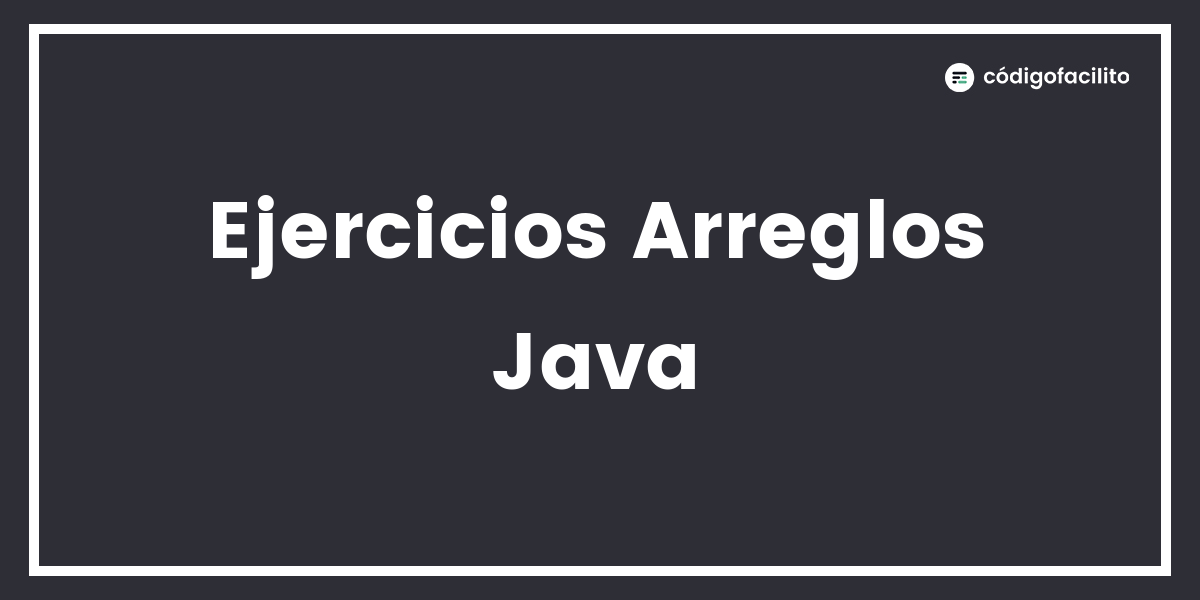 Ejercicios Arreglos Java - Blog de Código Facilito
