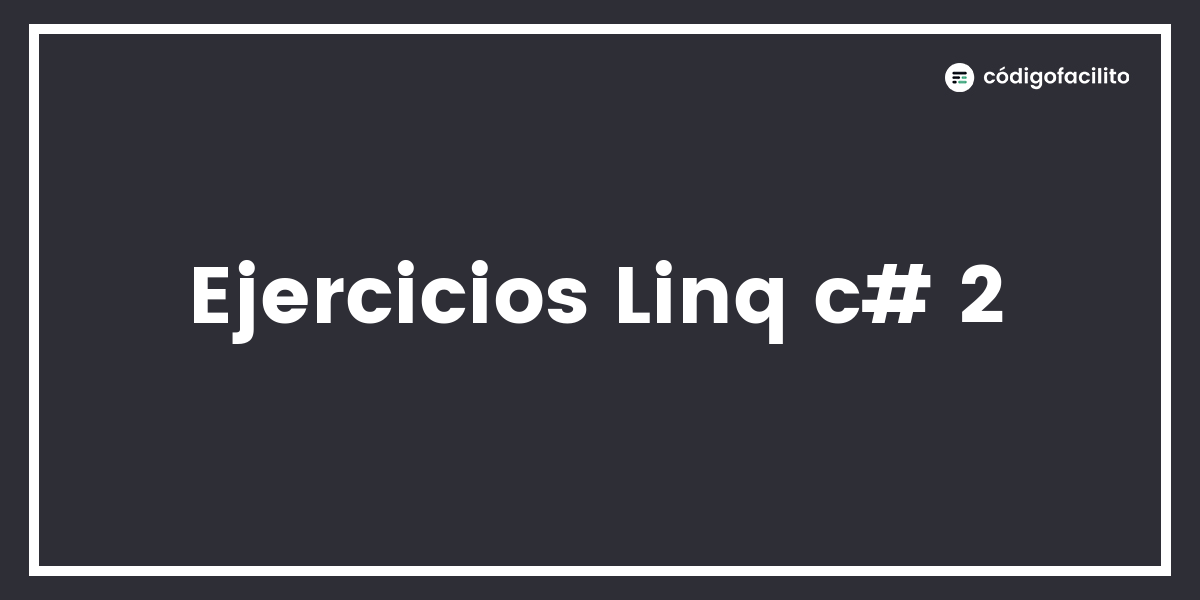 Ejercicios Linq c# 2 - Blog de Código Facilito