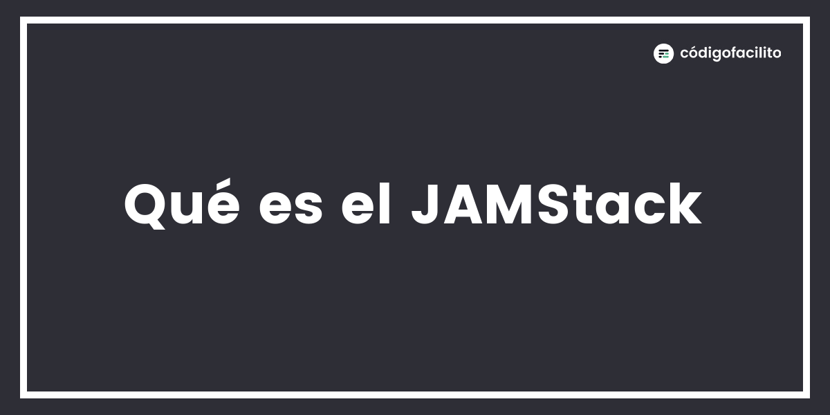 Qué es el JAMStack - Blog de Código Facilito