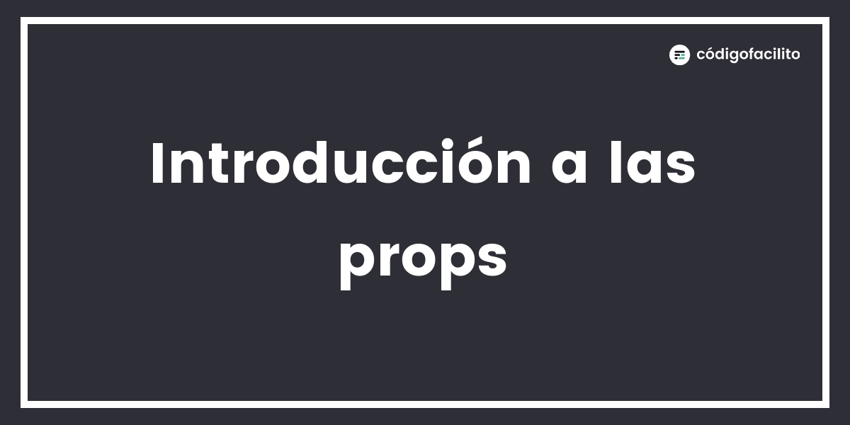 Introducción a las props - Blog de Código Facilito