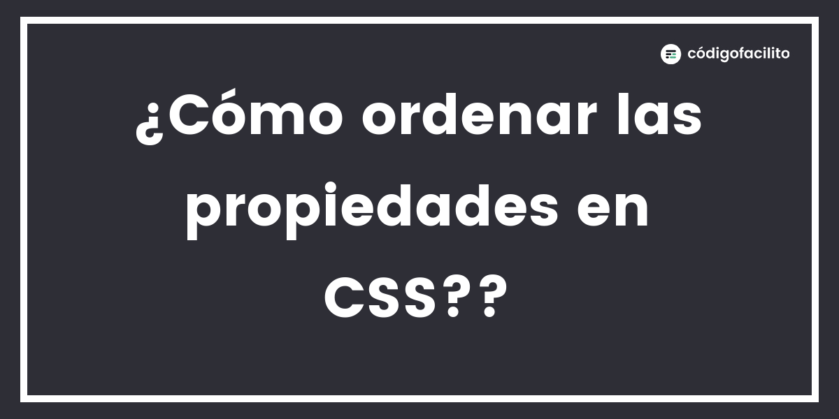 ¿Cómo ordenar las propiedades en CSS?🤔